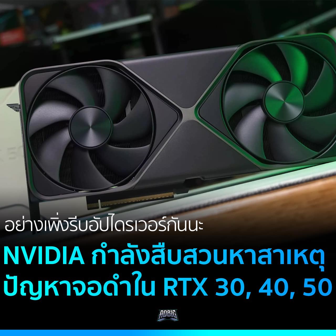 อย่างเพิ่งรีบอัปไดร์เวอร์กันนะ NVIDIA กำลังสืบสวนหาสาเหตุปัญหาจอดำใน RTX 30, 40, 50 – ADBIG