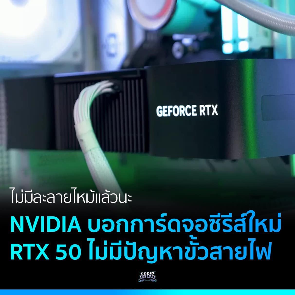 ไม่มีละลายไหม้แล้วนะ NVIDIA บอกการ์ดจอซีรีส์ใหม่ RTX 50 ไม่มีปัญหาขั้วสายไฟ – ADBIG